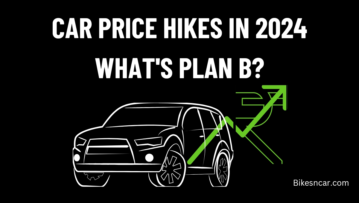 Car Price Hikes In 2024 : What's Plan B? - Bikes N Car